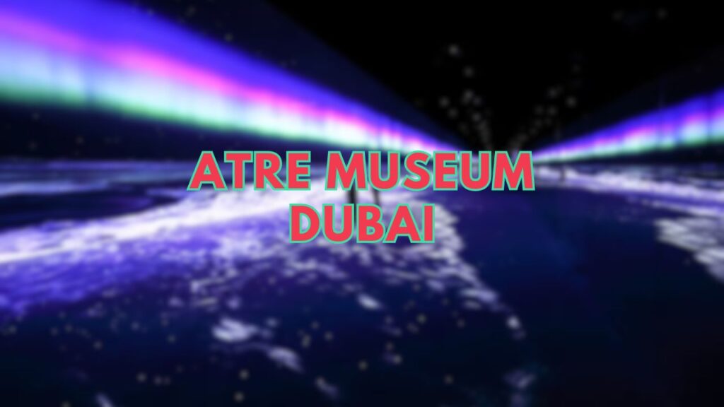 Atre Museum Dubai, Entry Fee, Timing and Location